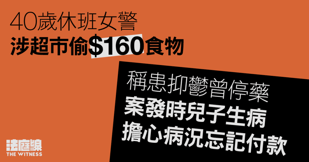 40歲休班女警否認超市盜竊160元食物 稱患抑鬱曾停藥、擔心兒子病況忘記付款 法庭線 The Witness