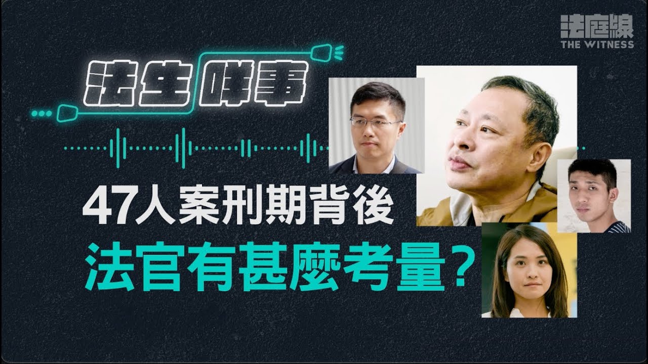 【法生咩事】EP.20 47人案判刑 各人的刑期背後法官有甚麼考量？ - 法庭線 The Witness