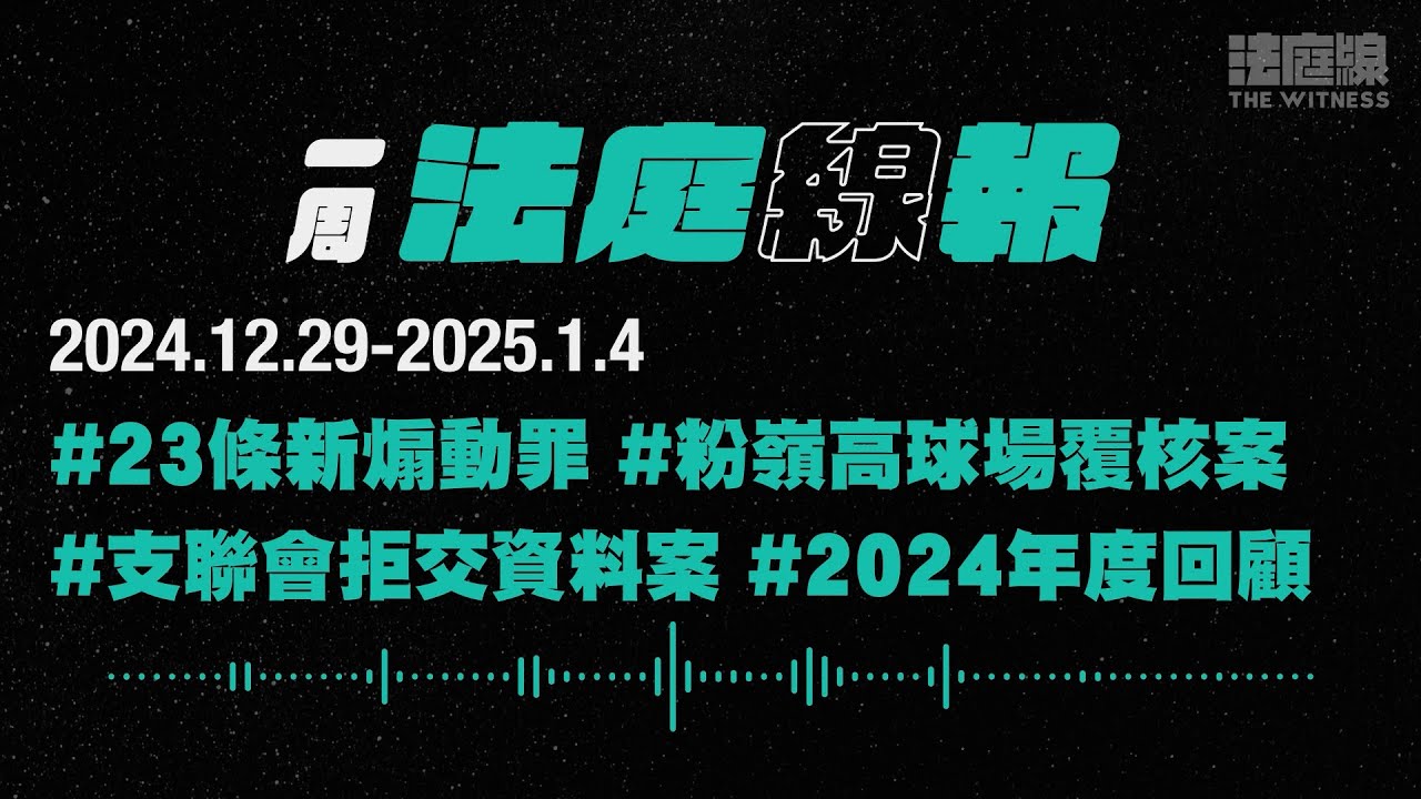 【一周法庭線報】2024.12.29-2025.1.4 23條新煽動罪；粉嶺高球場覆核案；支聯會拒交資料案；2024年度回顧 - 法庭線 ...