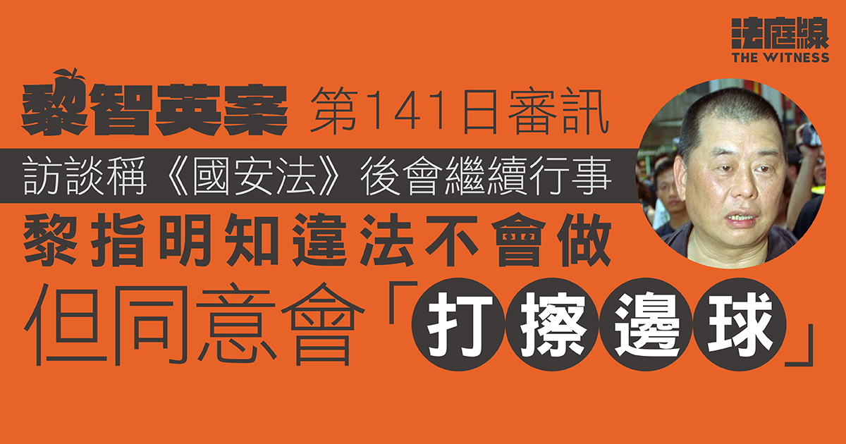 黎智英案｜訪談稱《國安法》後會繼續行事 黎指明知違法不會做 但同意會「打擦邊球」 - 法庭線 The Witness